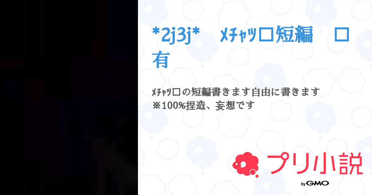 *2j3j* ﾒﾁｬﾂ🅰️短編 🔞有 - 全2話 【連載中】（乾燥さんさんの夢小説） | 無料スマホ夢小説ならプリ小説 byGMO